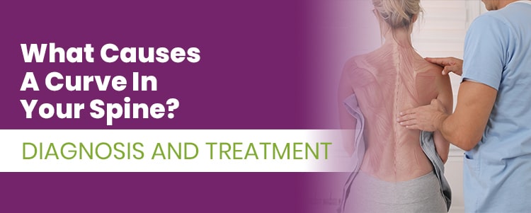 What Causes A Curve In Your Spine? Diagnosis And Treatment